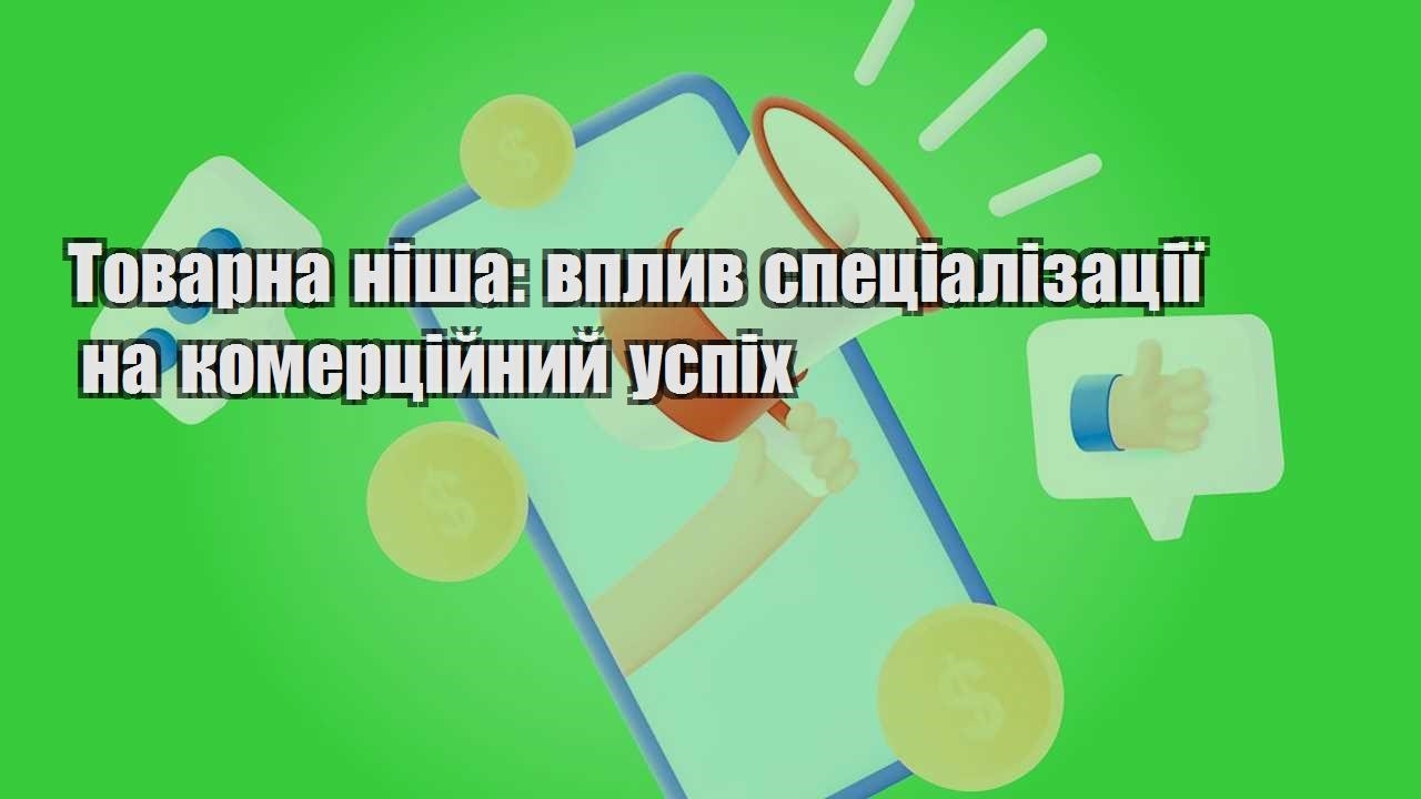 Товарна ніша: вплив спеціалізації на комерційний успіх - Блог Cpashka