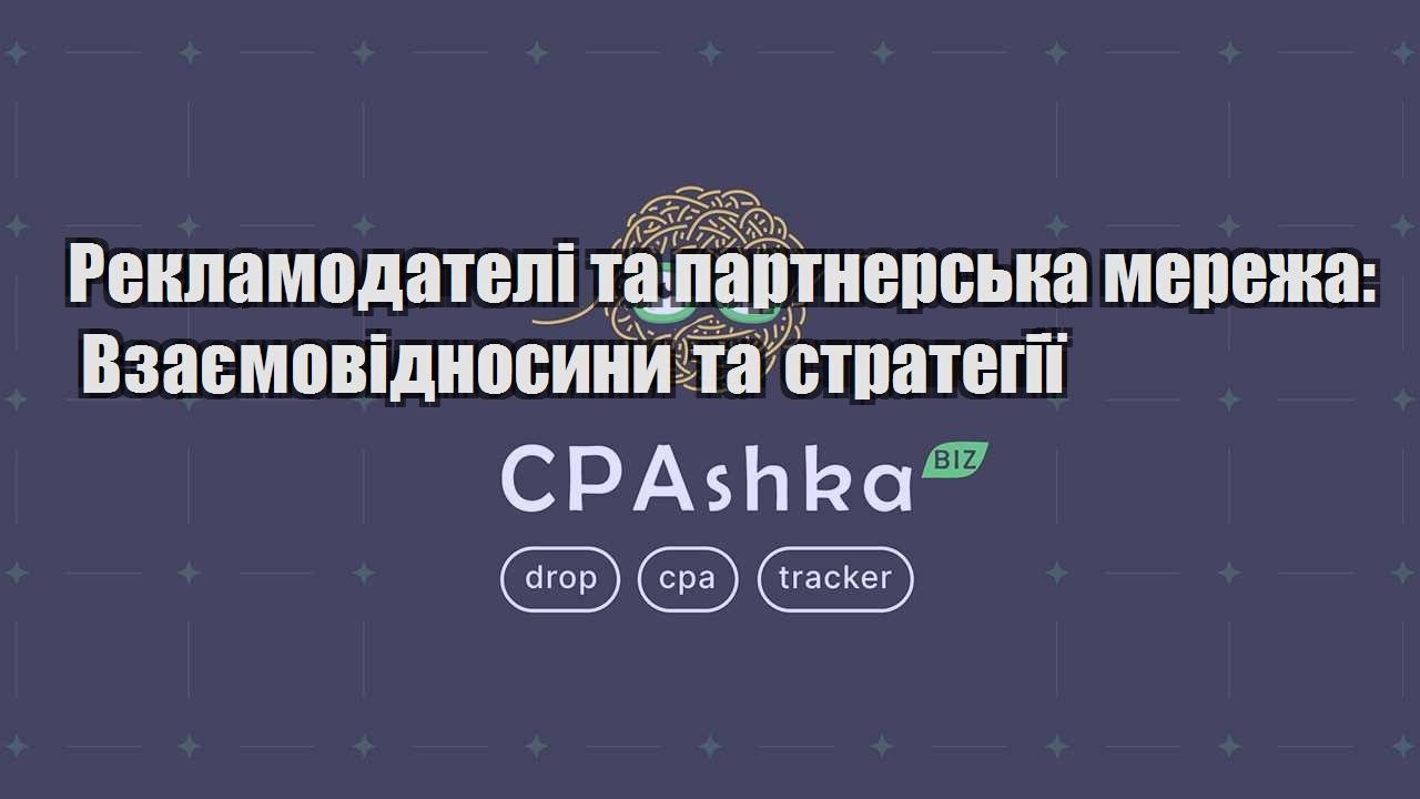 Рекламодателі та партнерська мережа: Взаємовідносини та стратегії - Блог Cpashka