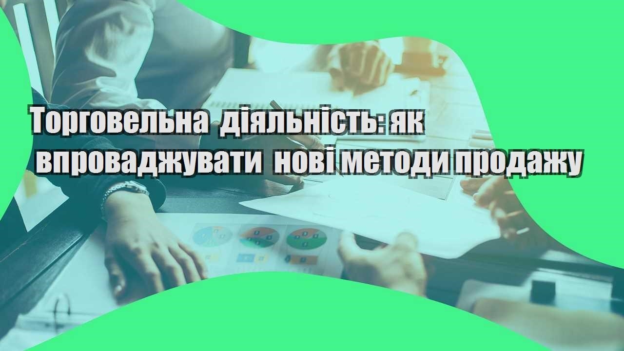 Торговельна діяльність: як впроваджувати нові методи продажу - Блог Cpashka